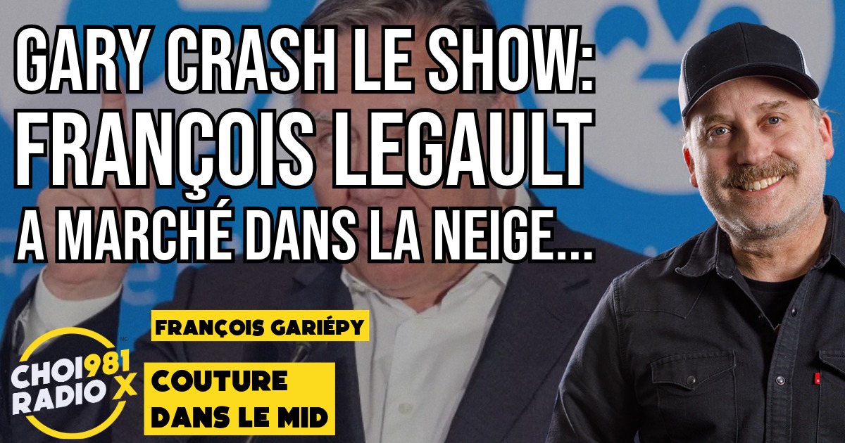 Gary crash le show: FRANÇOIS LEGAULT A MARCHÉ DANS LA NEIGE… – Radio X